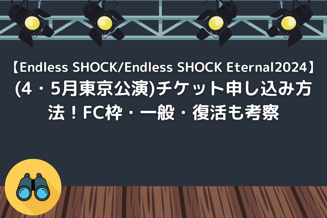 【Endless SHOCK/Endless SHOCK Eternal2024】(4・5月東京公演)チケット申し込み方法！FC枠・一般・復活 ...